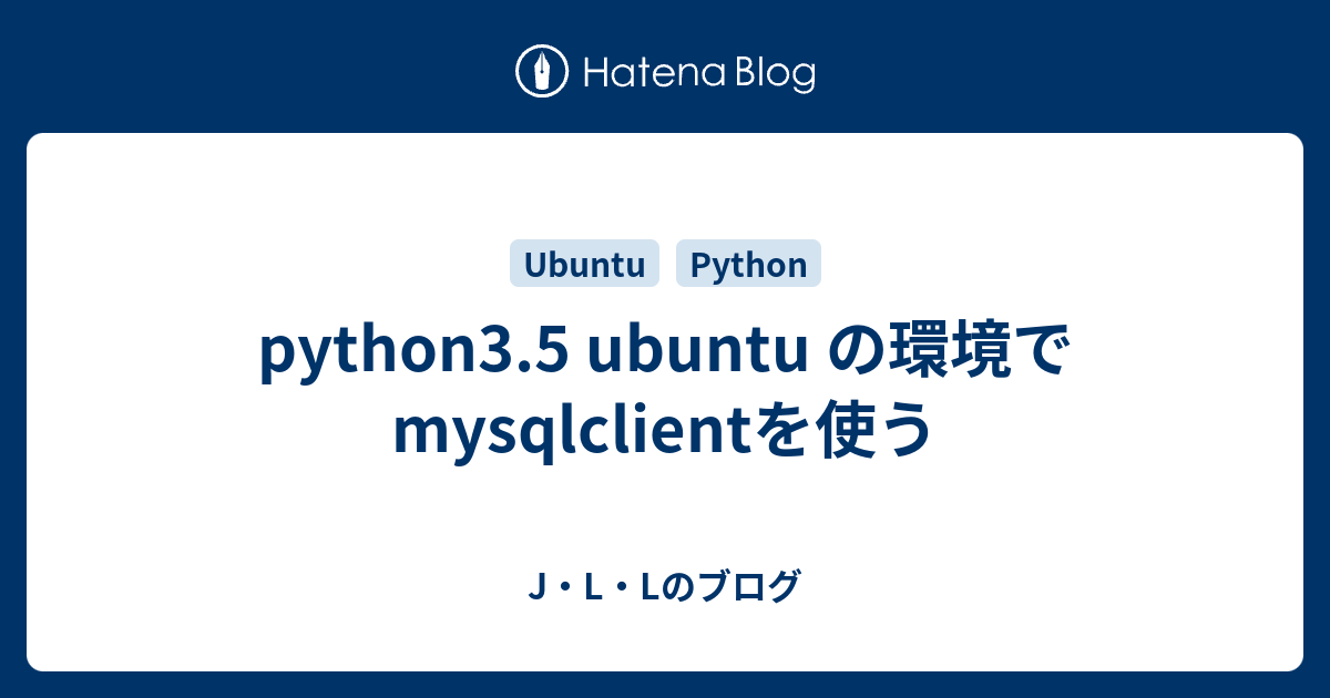 python3.5 ubuntu の環境でmysqlclientを使う - J・L・Lのブログ