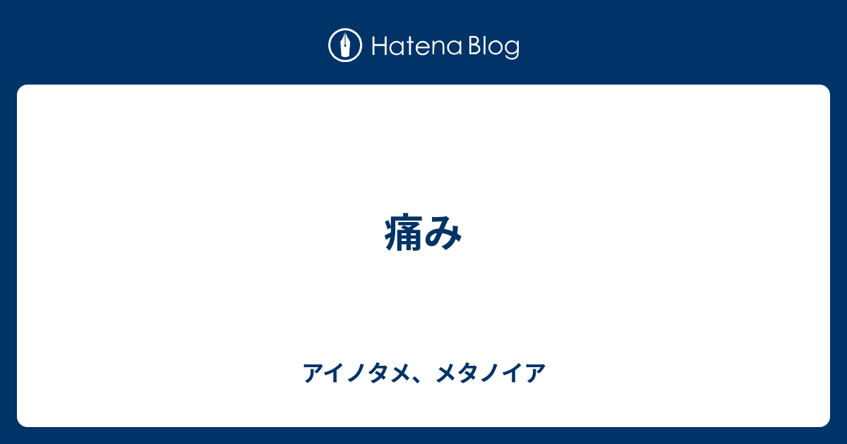 痛み - アイノタメ、メタノイア