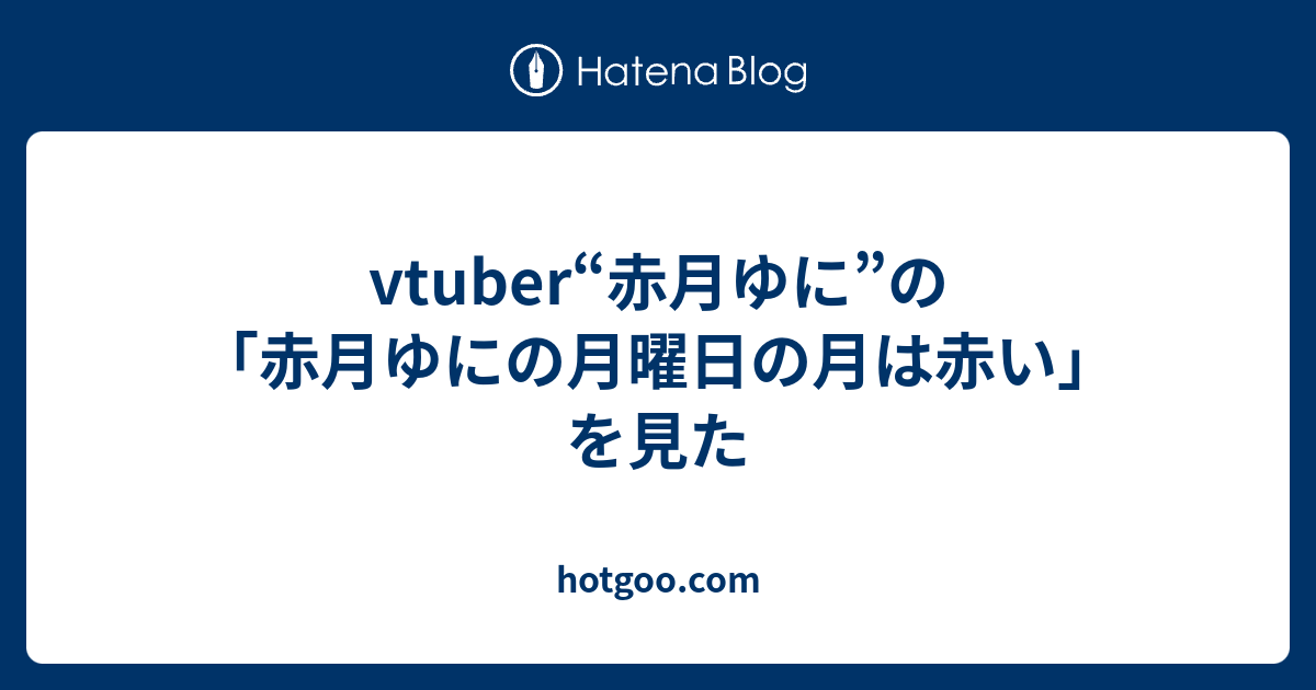 vtuber“赤月ゆに”の「赤月ゆにの月曜日の月は赤い」を見た - hotgoo.com