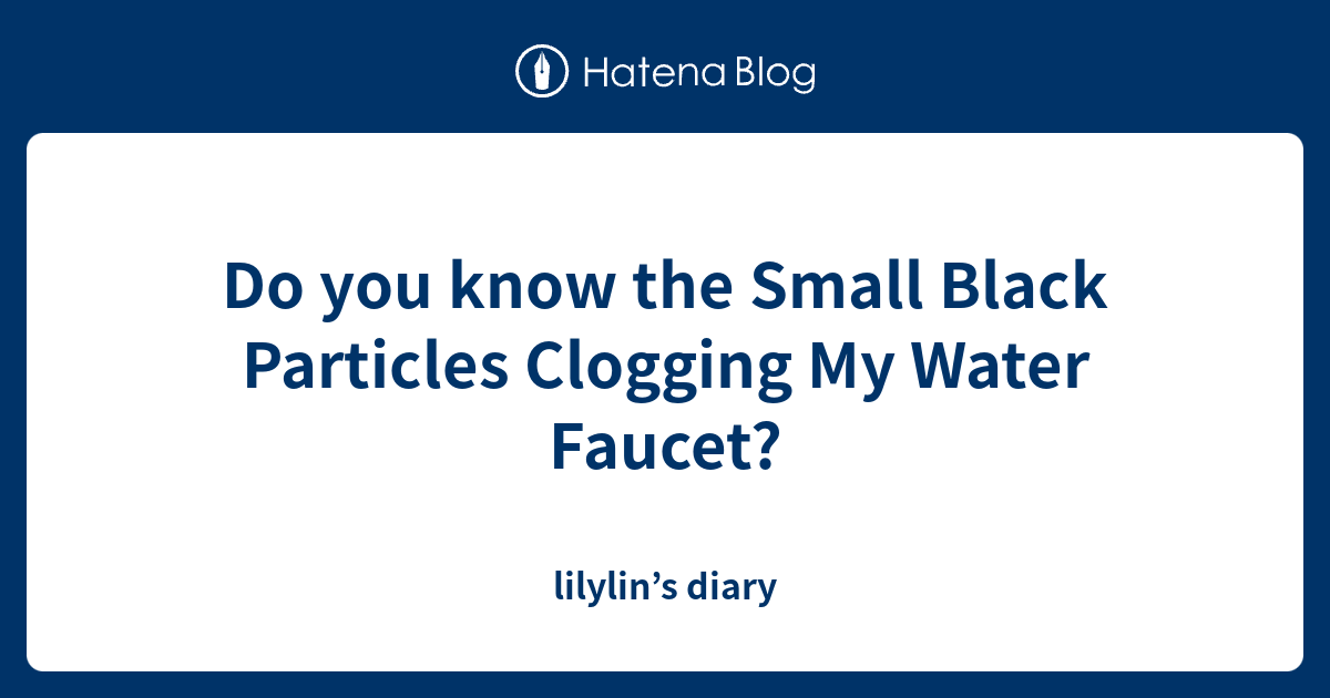Do you know the Small Black Particles Clogging My Water Faucet ...