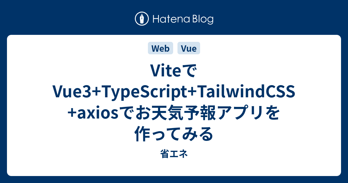 ViteでVue3+TypeScript+TailwindCSS+axiosでお天気予報アプリを作ってみる - 省エネ