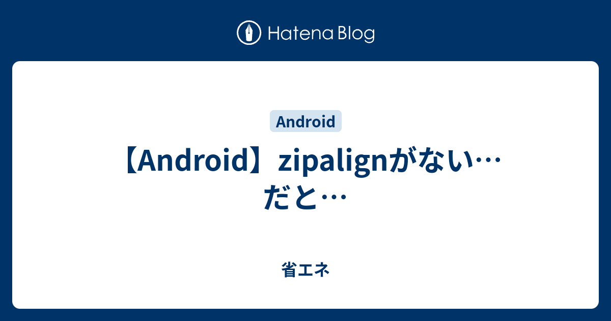【Android】zipalignがない…だと… - 省エネ