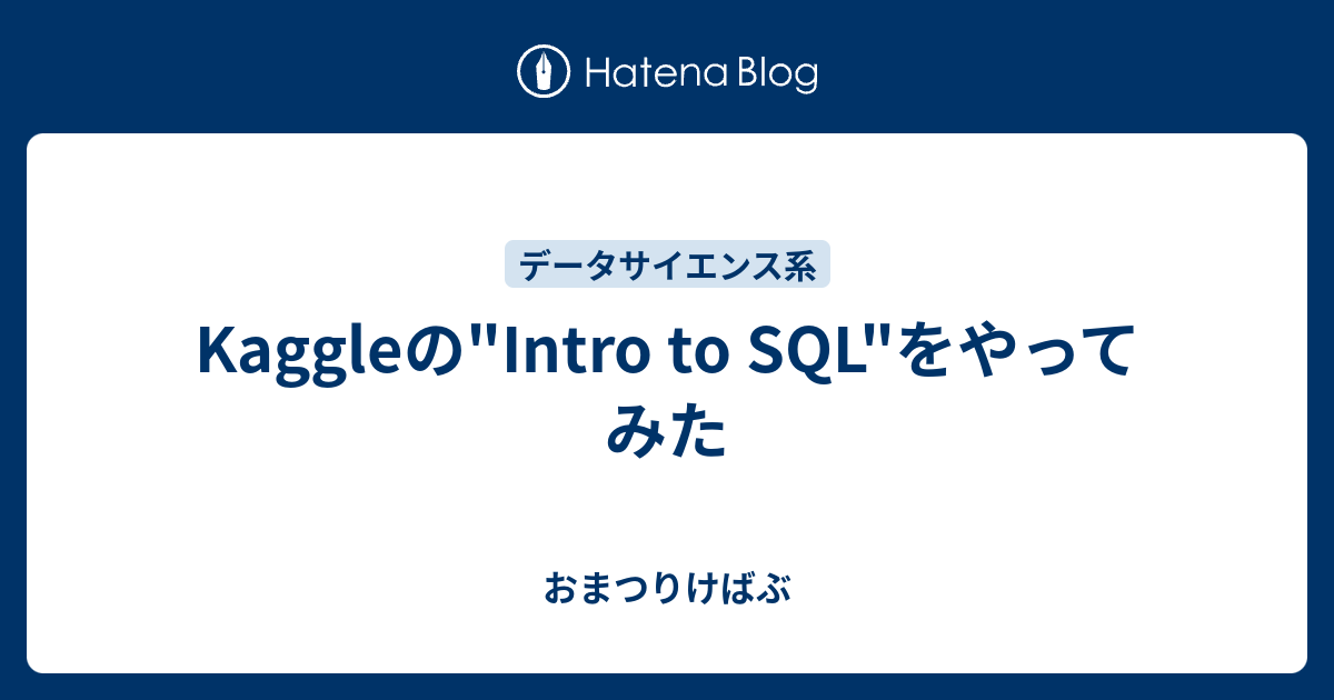 Kaggleの"Intro to SQL"をやってみた - おまつりけばぶ