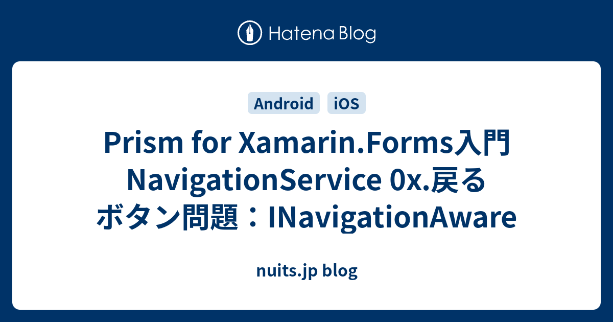 Prism for Xamarin.Forms入門 NavigationService 0x.戻るボタン問題：INavigationAware - nuits.jp blog