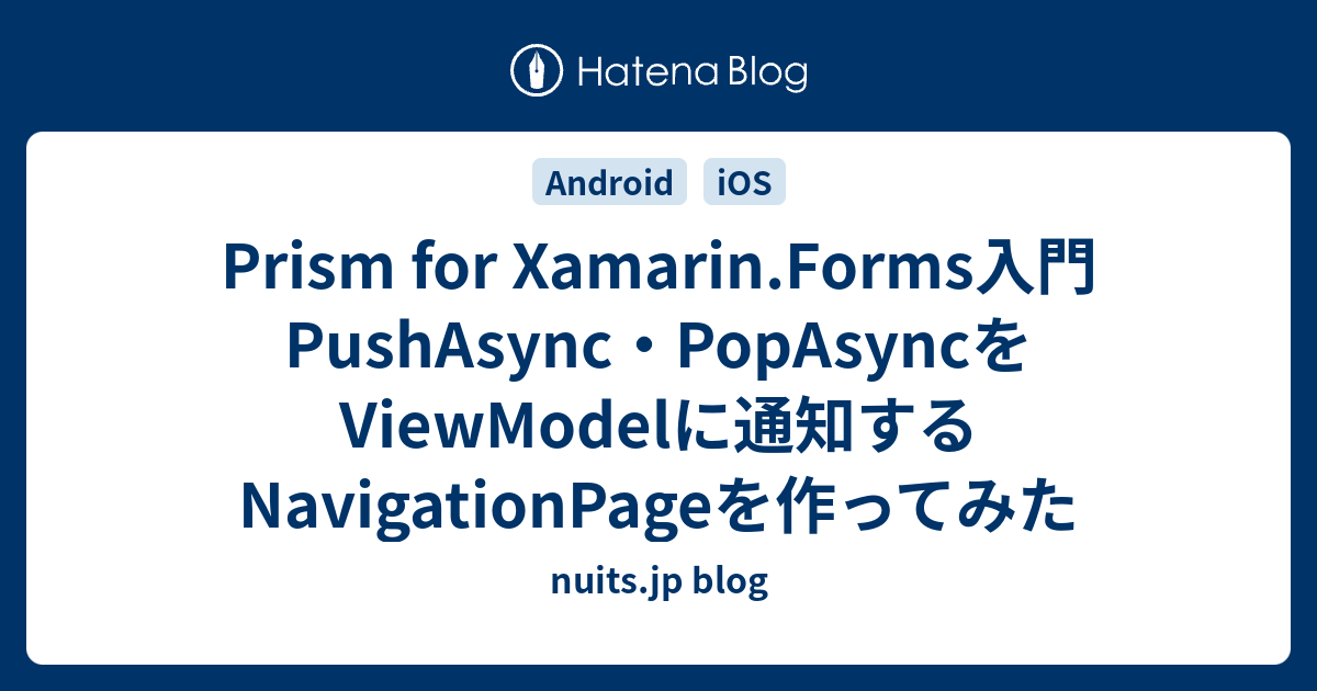 Prism for Xamarin.Forms入門 PushAsync・PopAsyncをViewModelに通知するNavigationPageを作ってみた - nuits.jp blog