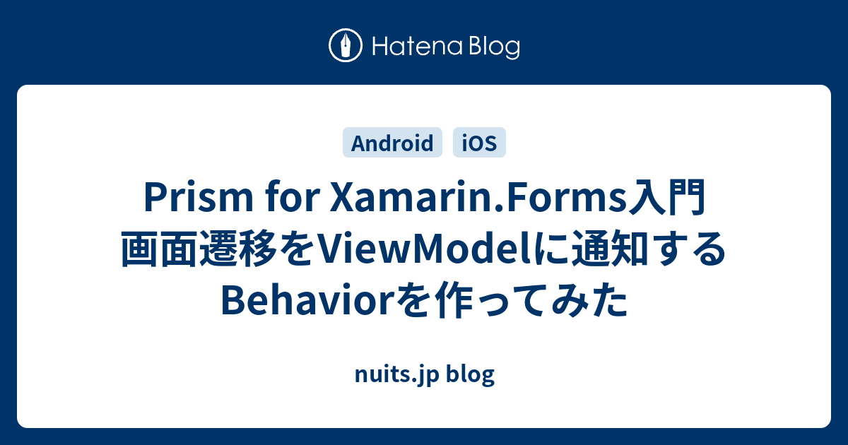 Prism for Xamarin.Forms入門 画面遷移をViewModelに通知するBehaviorを作ってみた - nuits.jp blog