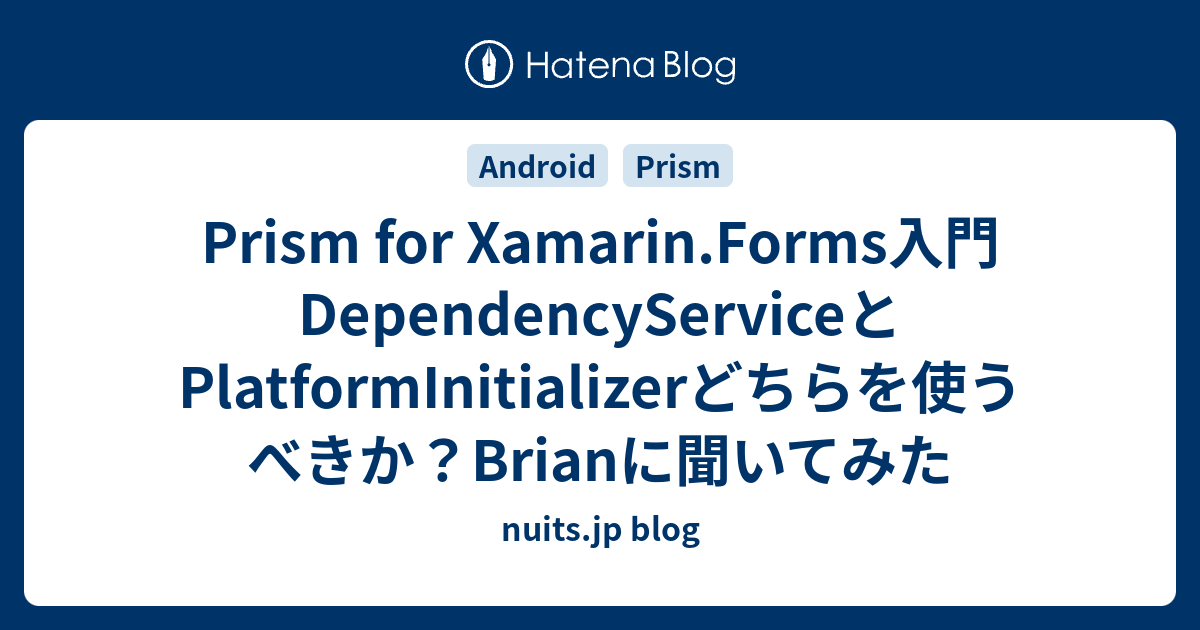 Prism for Xamarin.Forms入門 DependencyServiceとPlatformInitializerどちらを使うべきか？Brianに聞いてみた - nuits.jp blog