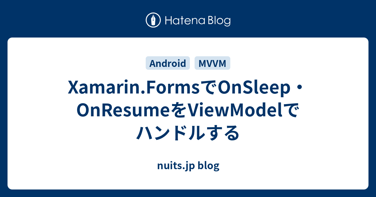 Xamarin.FormsでOnSleep・OnResumeをViewModelでハンドルする - nuits.jp blog