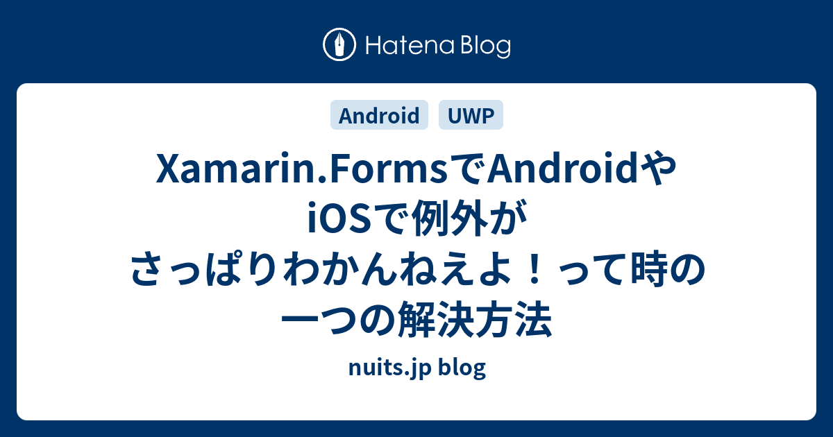 Xamarin.FormsでAndroidやiOSで例外がさっぱりわかんねえよ！って時の一つの解決方法 - nuits.jp blog