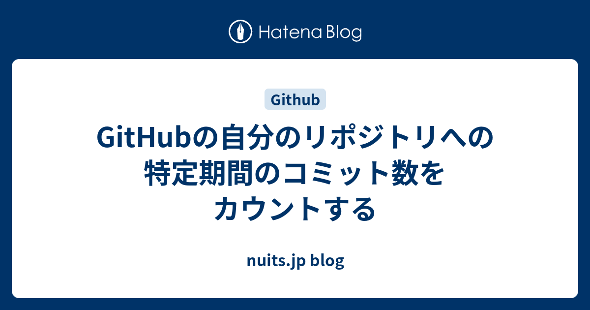 GitHubの自分のリポジトリへの特定期間のコミット数をカウントする - nuits.jp blog