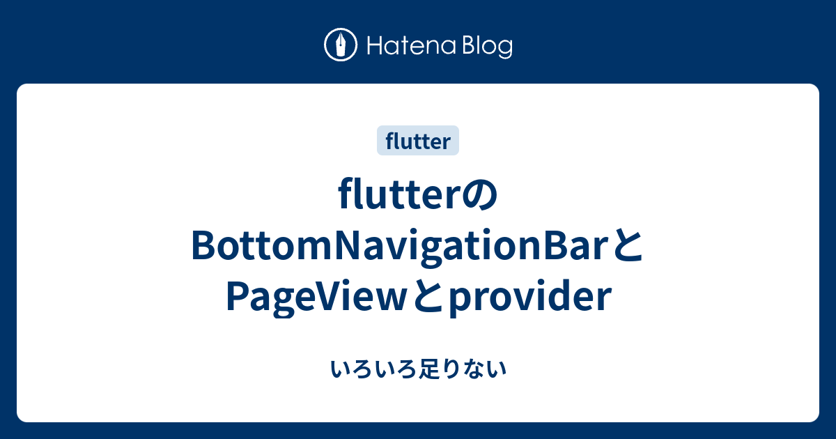 flutterのBottomNavigationBarとPageViewとprovider - いろいろ足りない