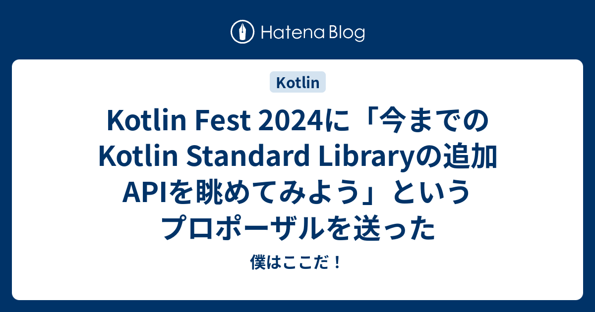 Kotlin Fest 2024に「今までのKotlin Standard Libraryの追加APIを眺めてみよう」というプロポーザルを送った - 僕はここだ！