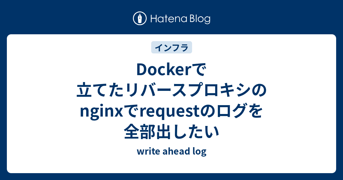 Dockerで立てたリバースプロキシのnginxでrequestのログを全部出したい Write Ahead Log 