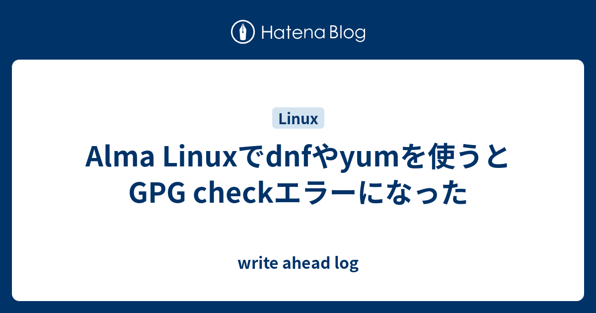 Alma Linuxでdnfやyumを使うとGPG checkエラーになった - write ahead log