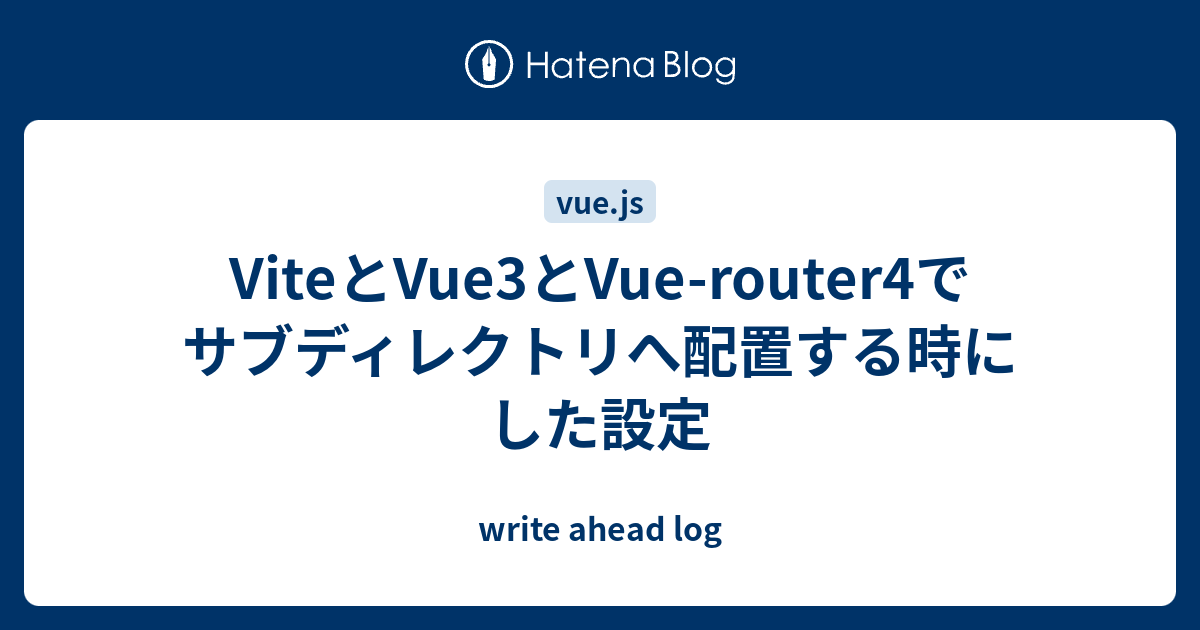 ViteとVue3とVue-router4でサブディレクトリへ配置する時にした設定 - write ahead log