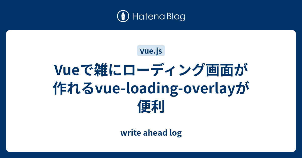 Vueで雑にローディング画面が作れるvue-loading-overlayが便利 - write ahead log