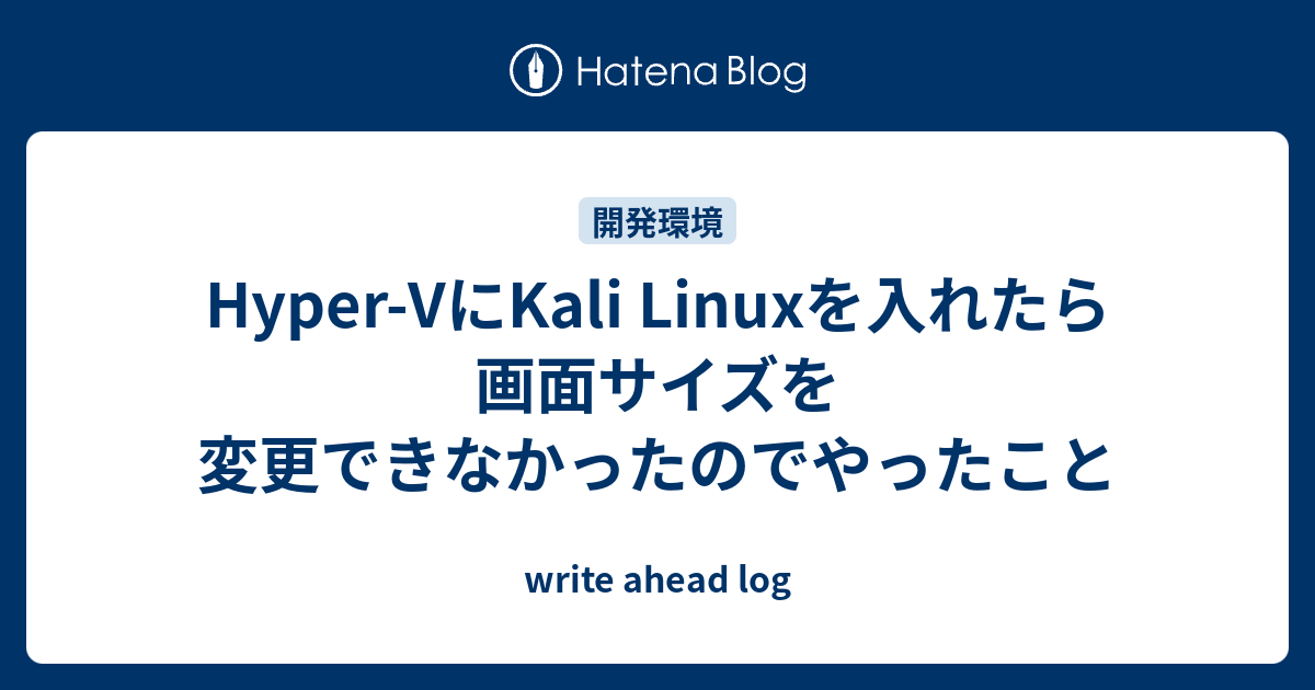 Hyper-VにKali Linuxを入れたら画面サイズを変更できなかったのでやったこと - write ahead log