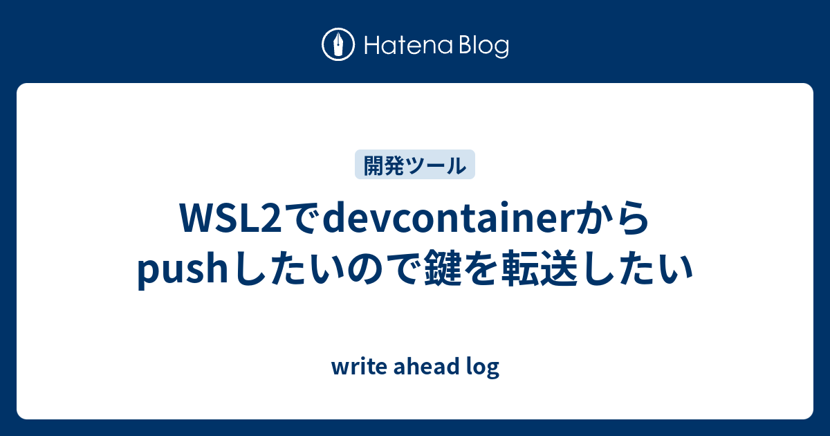 WSL2でdevcontainerからpushしたいので鍵を転送したい - write ahead log