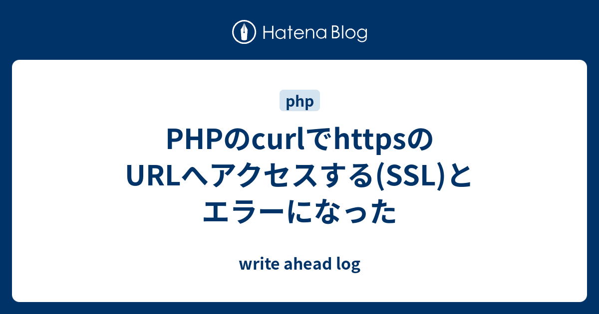 PHPのcurlでhttpsのURLへアクセスする(SSL)とエラーになった - write ahead log