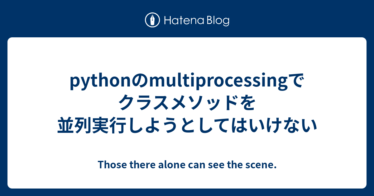 pythonのmultiprocessingでクラスメソッドを並列実行しようとしてはいけない - Those there alone can ...