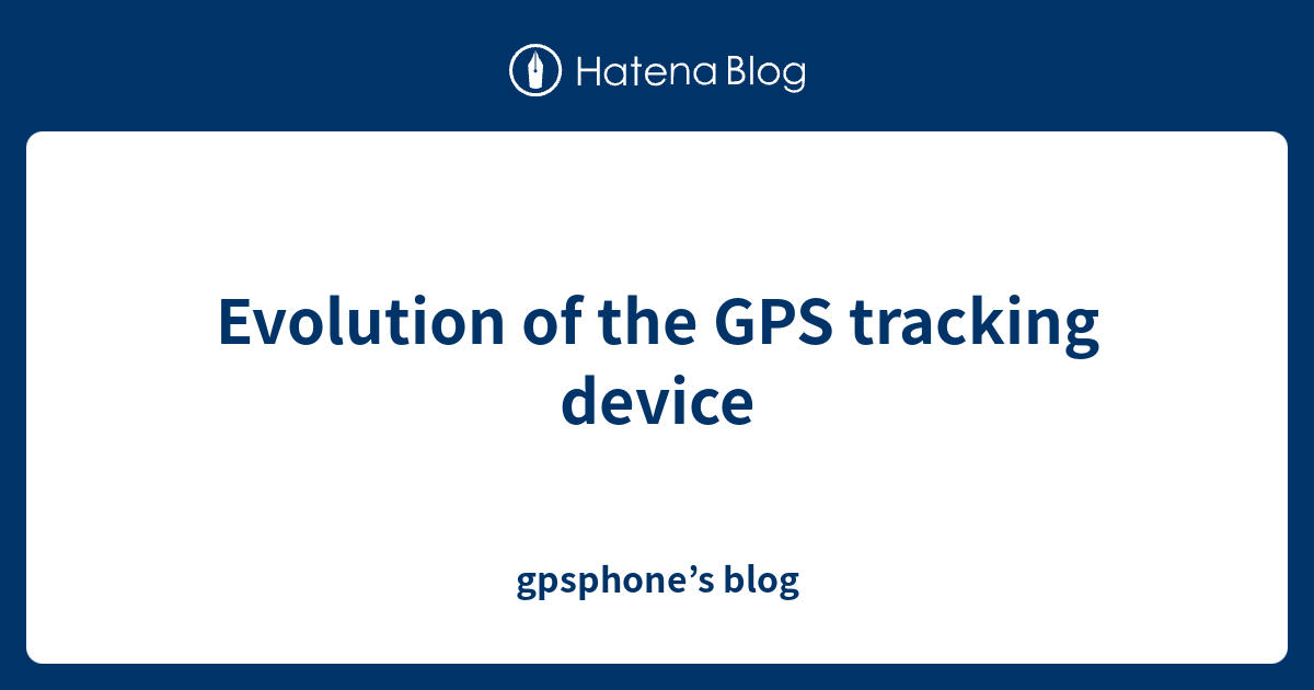 Evolution of the GPS tracking device - gpsphone’s blog