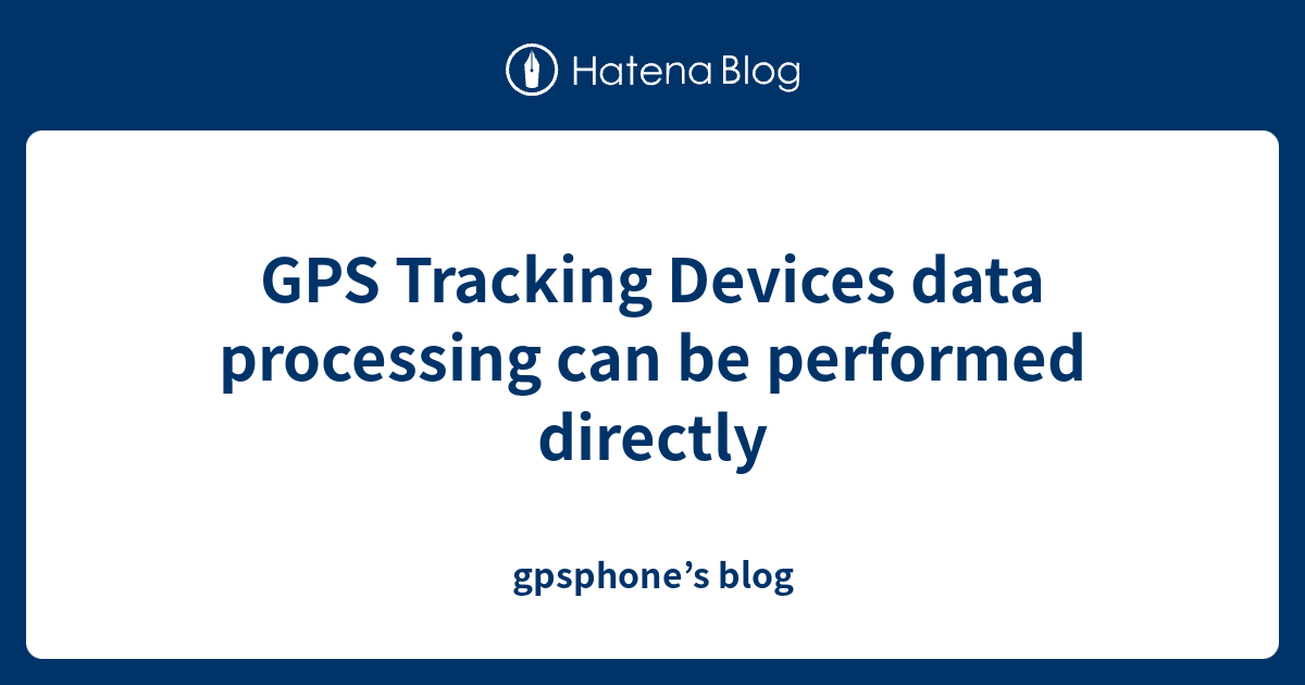 GPS Tracking Devices data processing can be performed directly ...