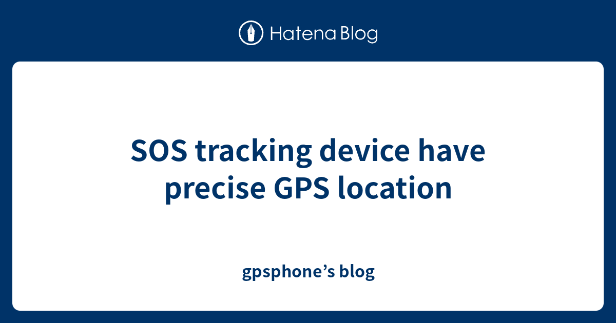 SOS tracking device have precise GPS location - gpsphone’s blog
