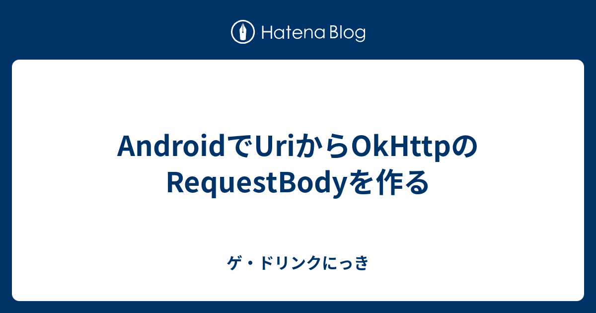 AndroidでUriからOkHttpのRequestBodyを作る - ゲ・ドリンクにっき