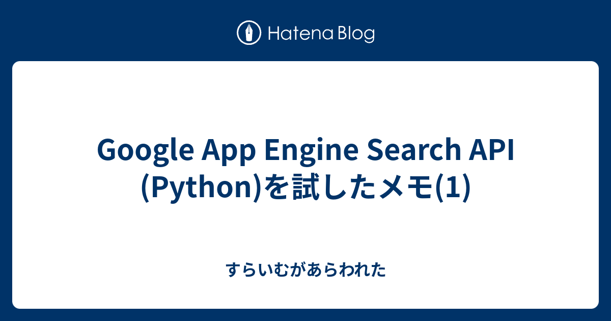 Google App Engine Search API (Python)を試したメモ(1) - すらいむがあらわれた