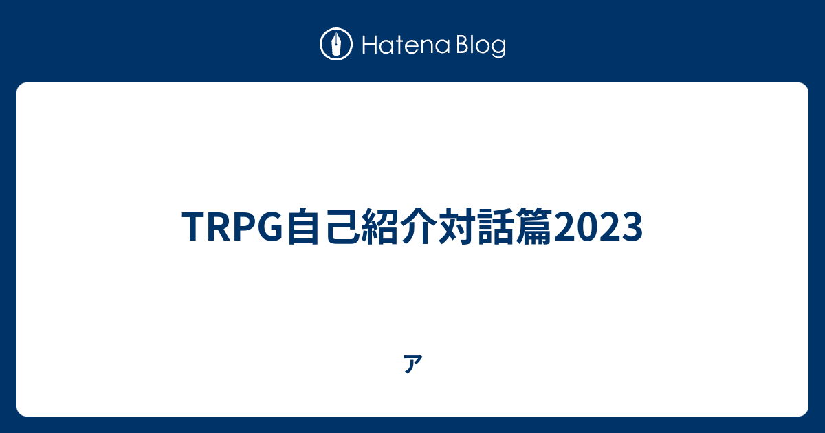 TRPG自己紹介対話篇2023 - ア