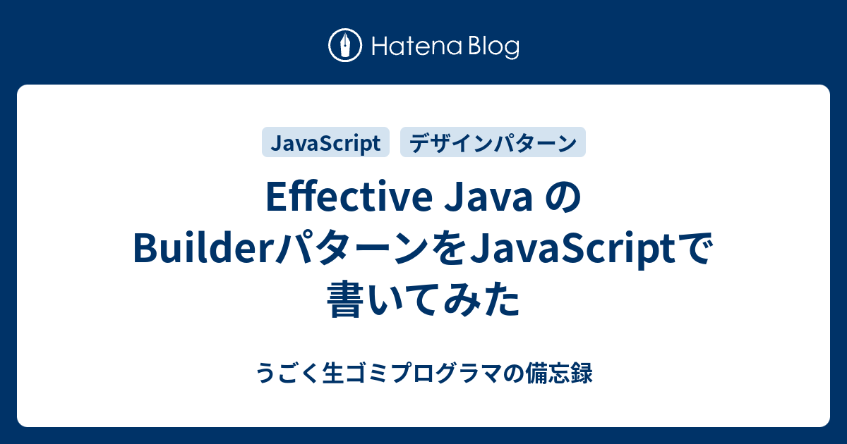 Effective Java の BuilderパターンをJavaScriptで書いてみた - うごく生ゴミプログラマの備忘録