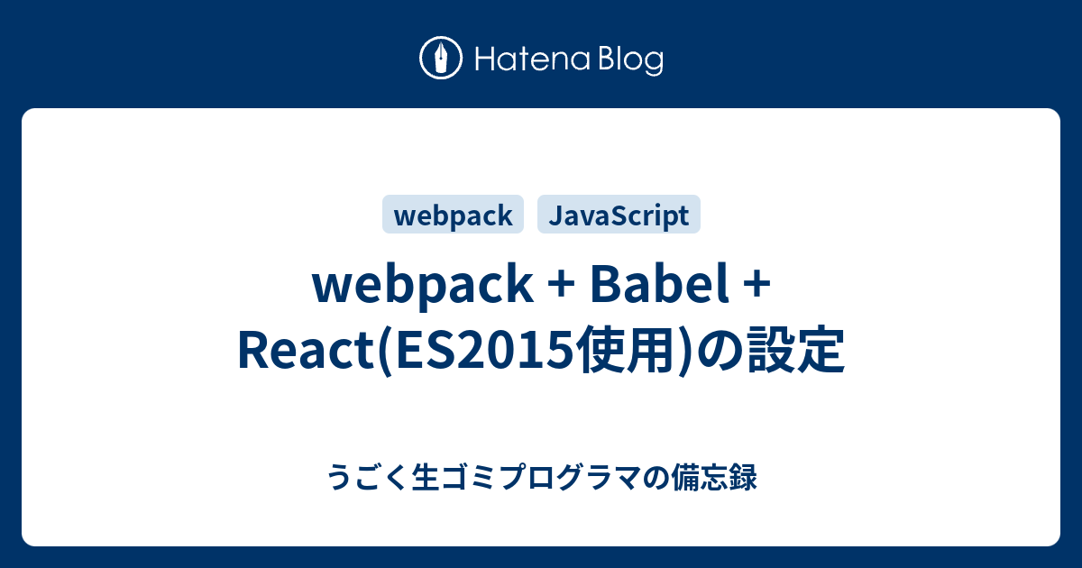webpack + Babel + React(ES2015使用)の設定 - うごく生ゴミプログラマの備忘録