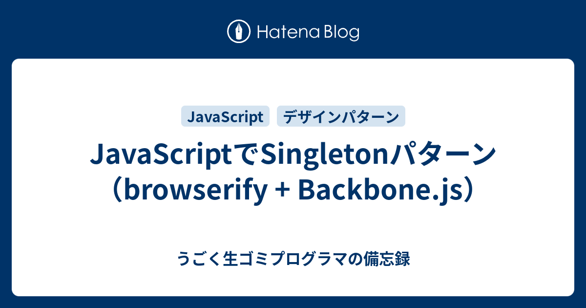 JavaScriptでSingletonパターン（browserify + Backbone.js） - うごく生ゴミプログラマの備忘録