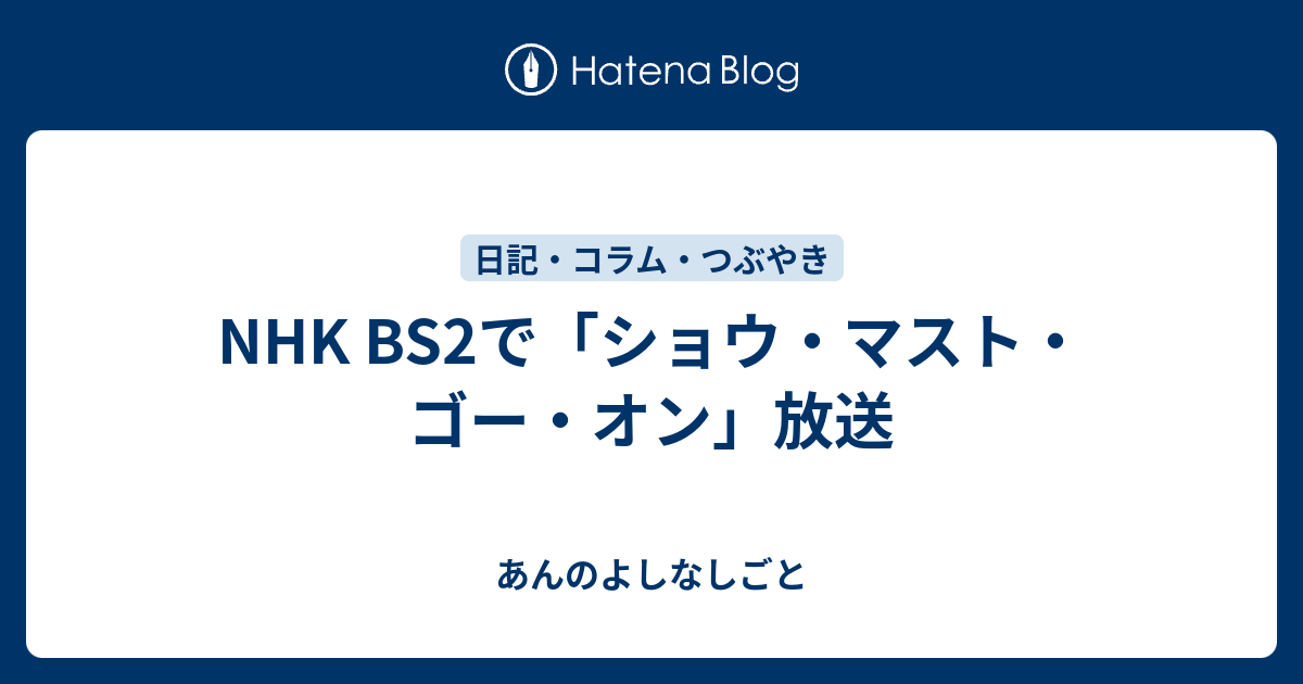 NHK BS2で「ショウ・マスト・ゴー・オン」放送 - あんのよしなしごと