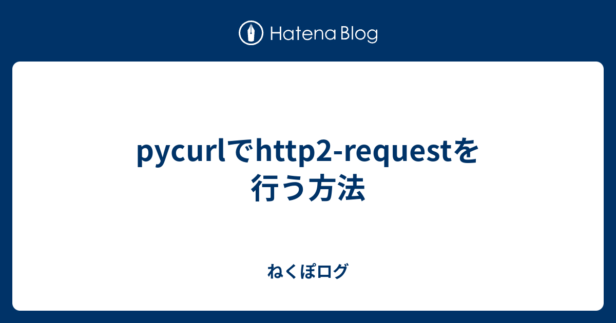 pycurlでhttp2-requestを行う方法 - ねくぽログ