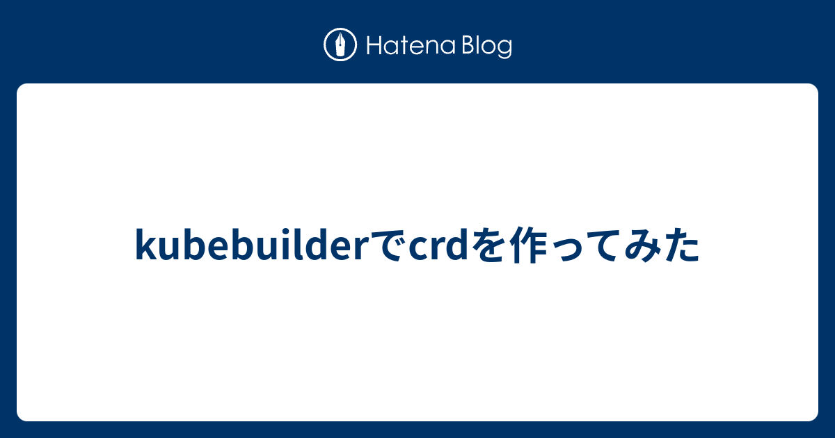 kubebuilderでcrdを作ってみた