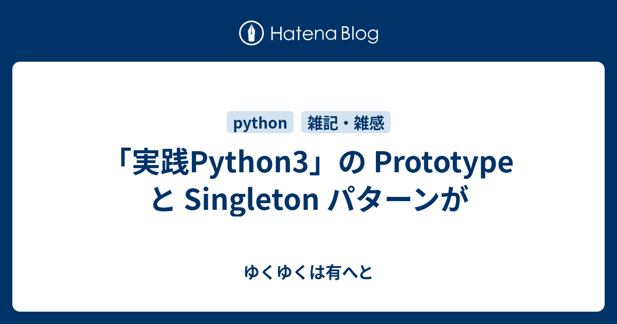 「実践Python3」の Prototype と Singleton パターンが - ゆくゆくは有へと