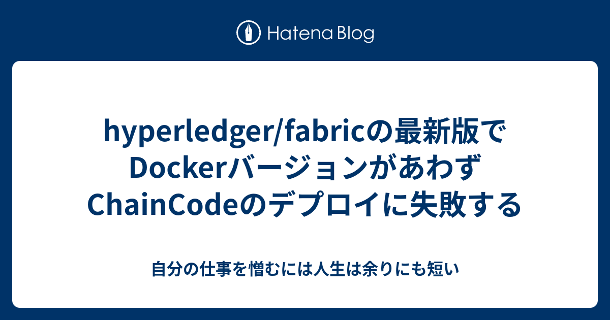 hyperledger/fabricの最新版でDockerバージョンがあわずChainCodeのデプロイに失敗する - 自分の仕事を憎むには ...