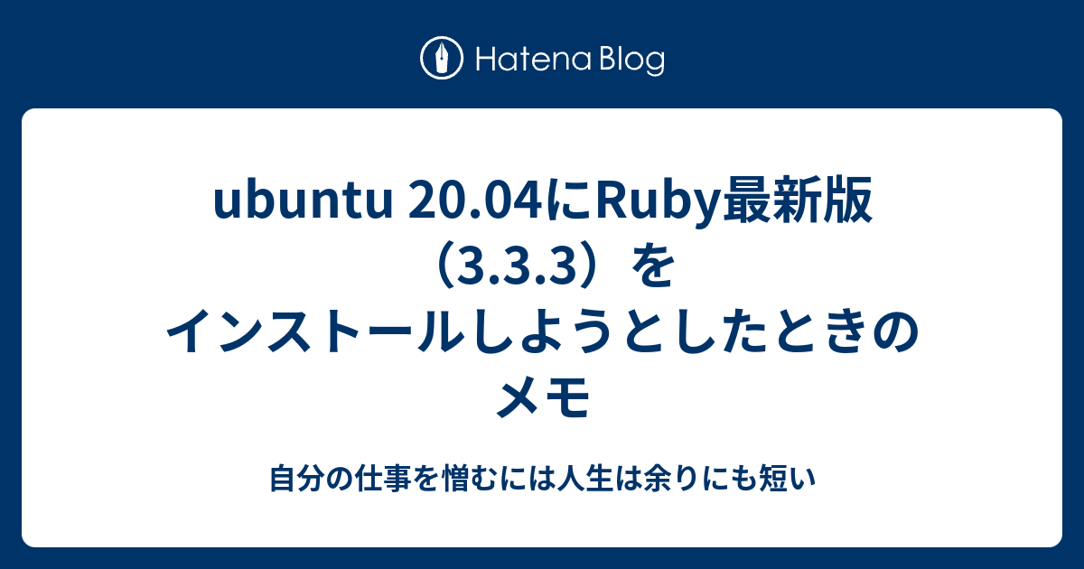ubuntu 20.04にRuby最新版（3.3.3）をインストールしようとしたときのメモ - 自分の仕事を憎むには人生は余りにも短い