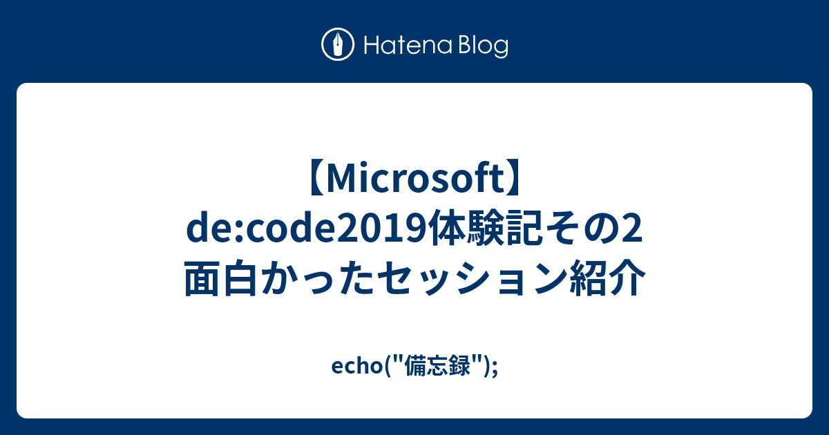 【Microsoft】de:code2019体験記その2 面白かったセッション紹介 - echo("備忘録");
