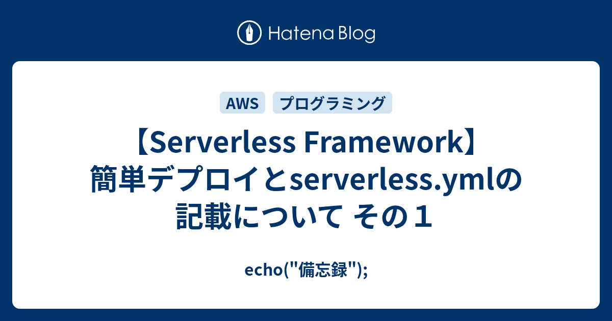 【Serverless Framework】簡単デプロイとserverless.ymlの記載について その1 - echo("備忘録");