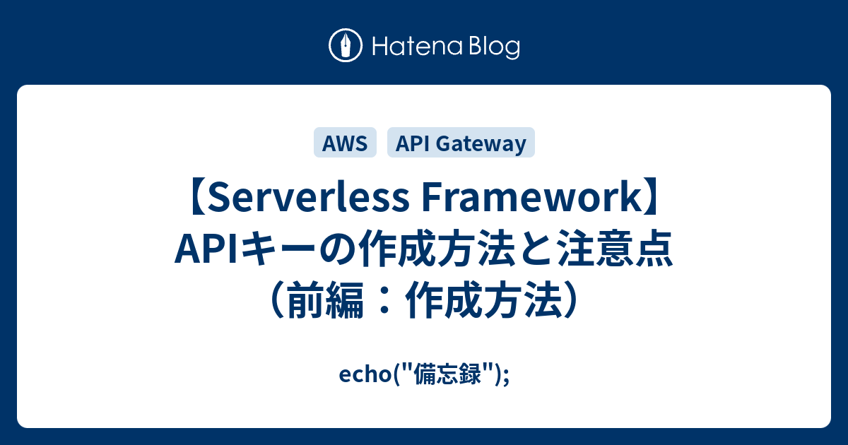 【Serverless Framework】APIキーの作成方法と注意点（前編：作成方法） - echo("備忘録");