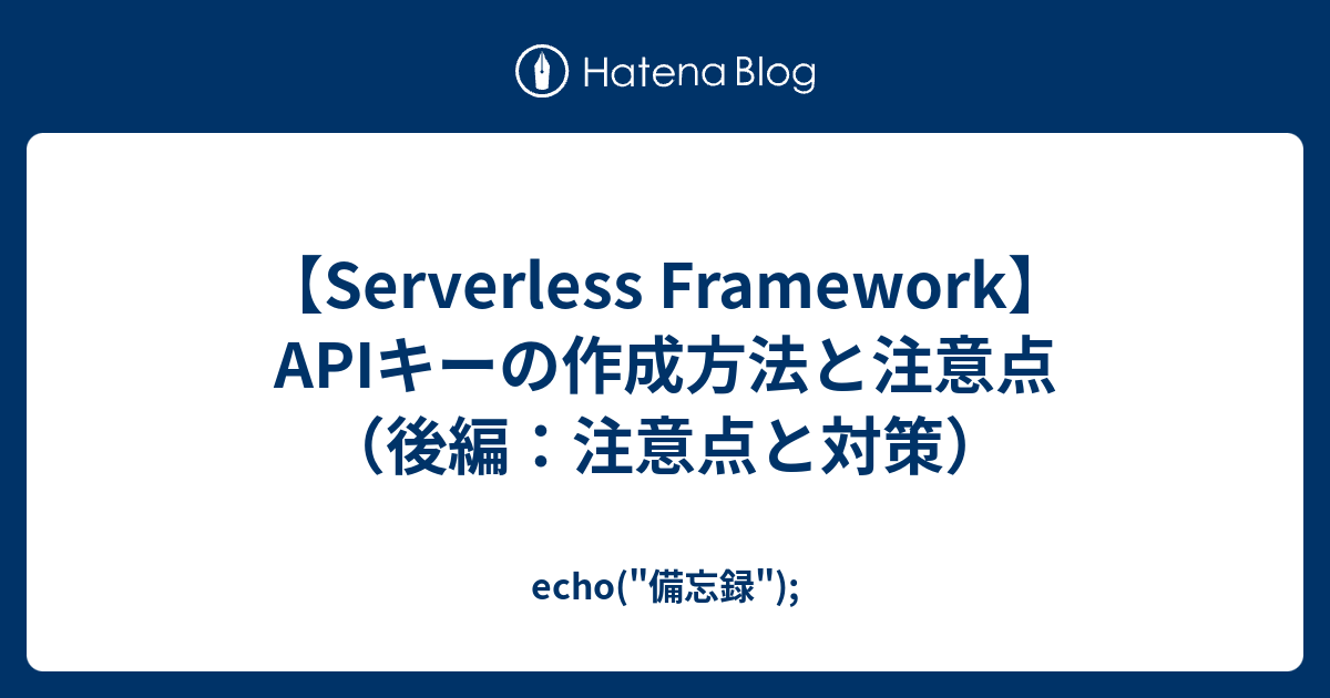 【Serverless Framework】APIキーの作成方法と注意点（後編：注意点と対策） - echo("備忘録");