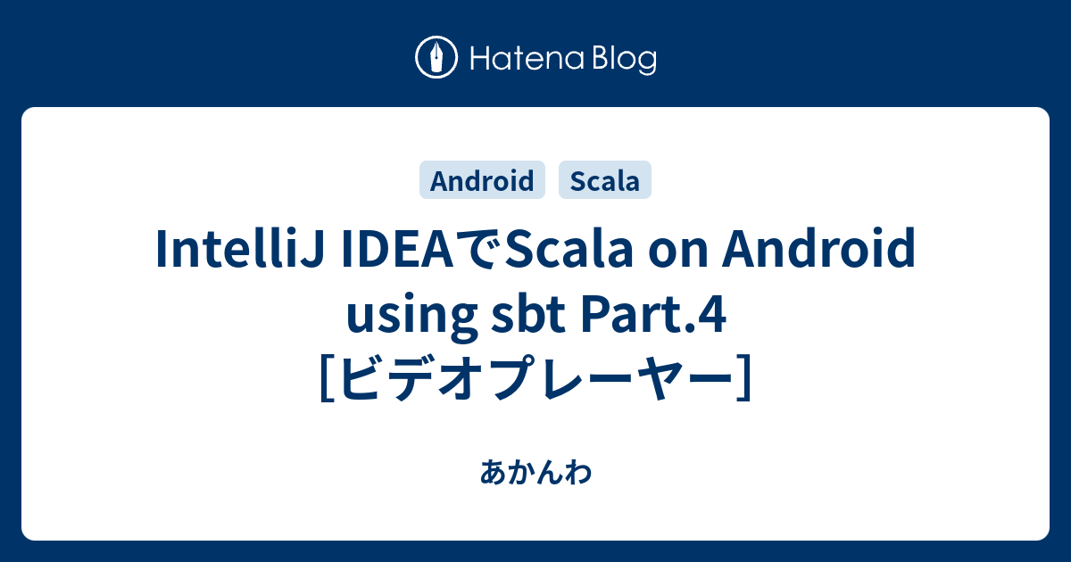 IntelliJ IDEAでScala on Android using sbt Part.4[ビデオプレーヤー] - あかんわ