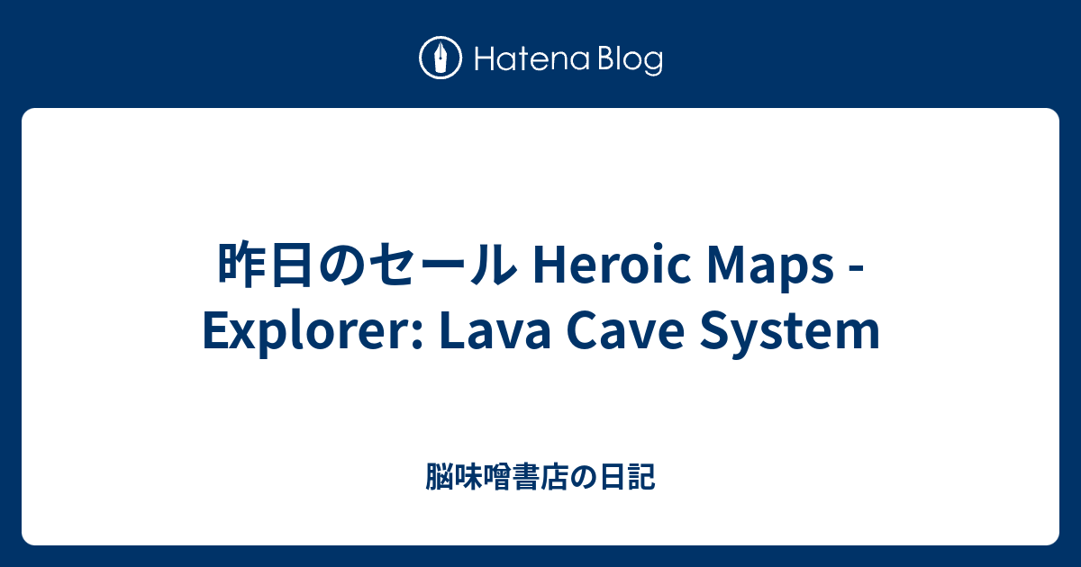 昨日のセール Heroic Maps - Explorer: Lava Cave System - 脳味噌書店の日記