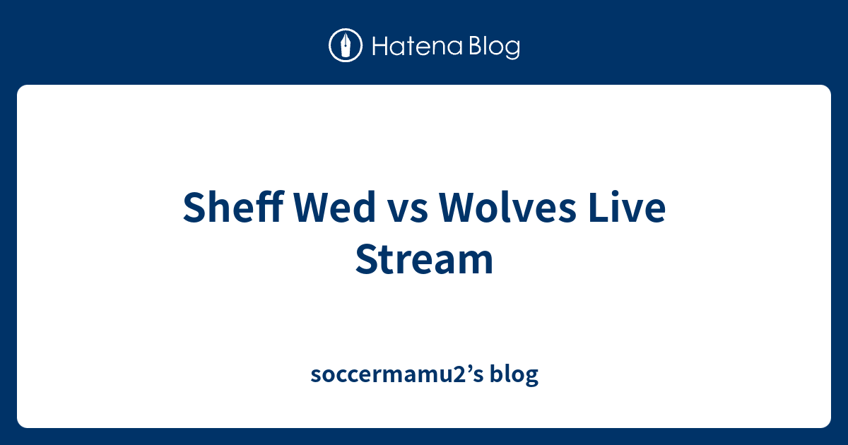Sheff Wed vs Wolves Live Stream - soccermamu2’s blog