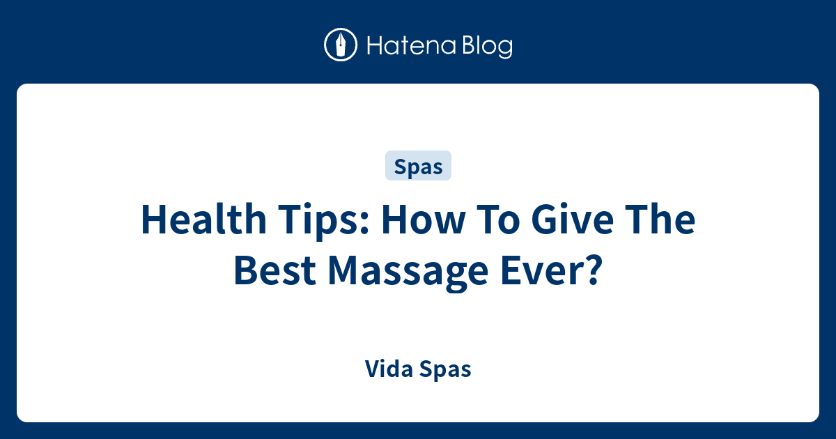 Health Tips: How To Give The Best Massage Ever? - Vida Spas