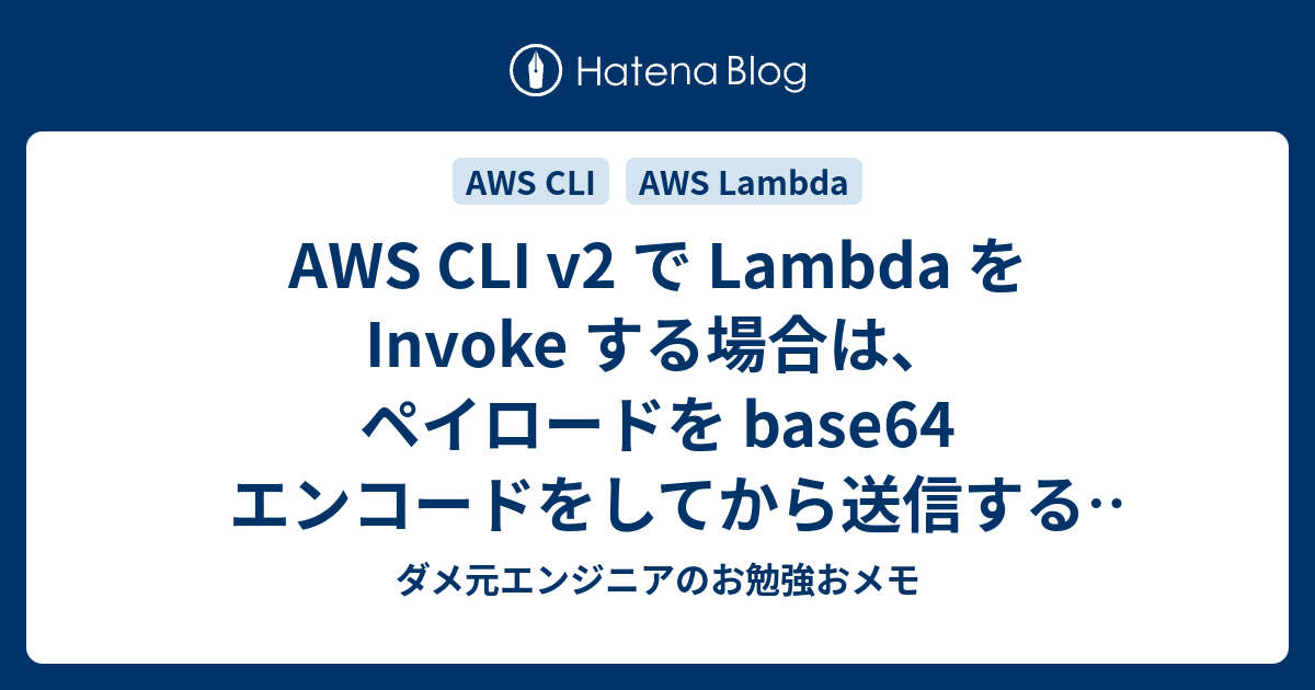AWS CLI v2 で Lambda を Invoke する場合は、ペイロードを base64 エンコードをしてから送信する必要がある - ダメ元エンジニアのお勉強おメモ