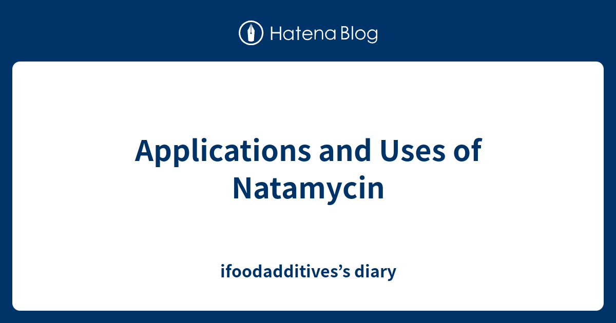 Applications and Uses of Natamycin - ifoodadditives’s diary