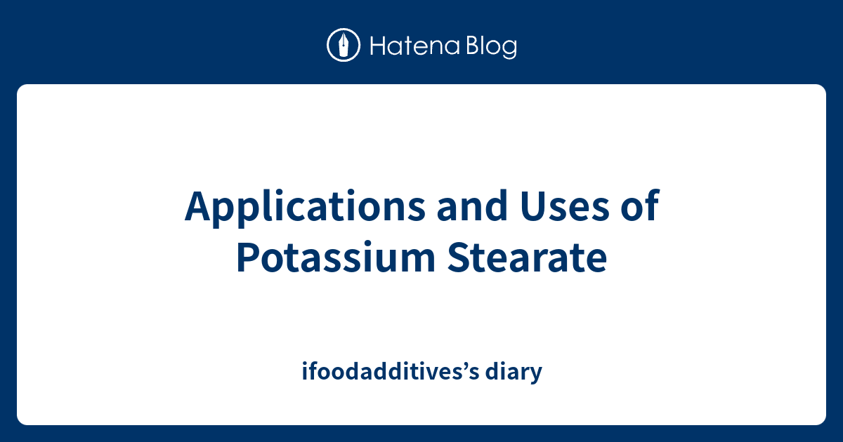 Applications and Uses of Potassium Stearate - ifoodadditives’s diary